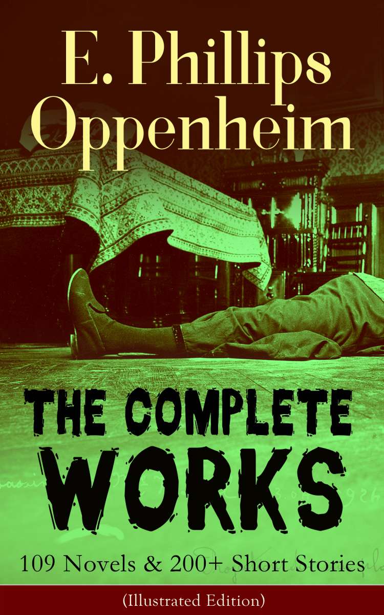 The Complete Works of E. Phillips Oppenheim: 109 Novels & 200+ Short ...