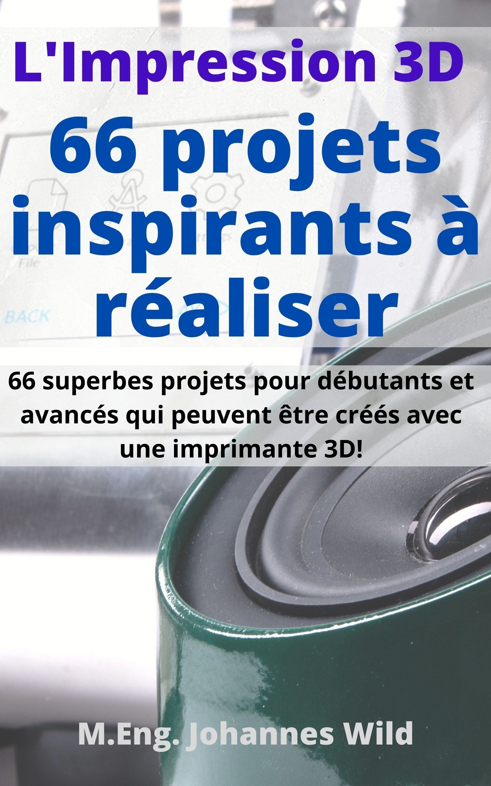 L'Impression 3D | 66 projets inspirants à réaliser (M.Eng. Johannes ...